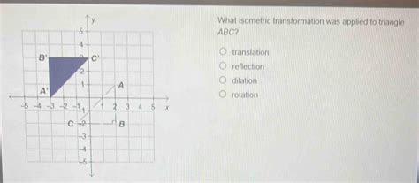 What Isometric Transformation Was Applied To Triangle Abc Translation Reflection Dilation [math]