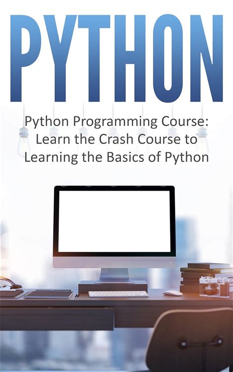 Python: Python Programming Course: Learn the Crash Course to Learning the Basics of Python ...