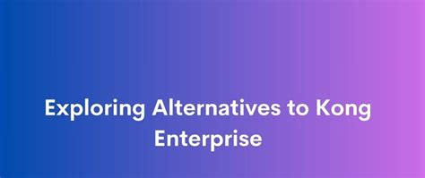 exploring alternatives to kong enterprise for api management dev