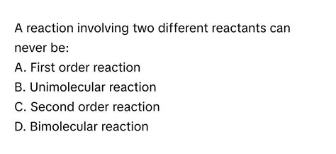 Solved A Reaction Involving Two Different Reactants Can Never Be A First Order Reaction B