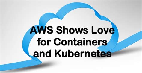 AWS Shows Love For Containers And Kubernetes Cloud Native Now