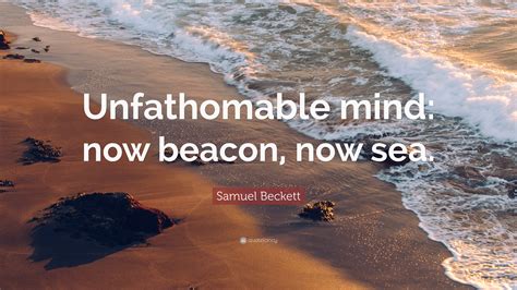 Samuel Beckett Quote Unfathomable Mind Now Beacon Now Sea”