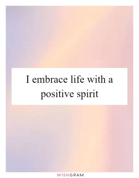 I Embrace Life With A Positive Spirit Messages Wishes And Greetings
