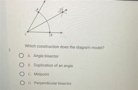 Solved Which Construction Does The Diagram Model A Angle Bisector B Duplication Of An Angle