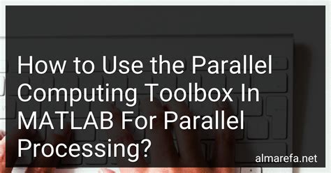 How To Use The Parallel Computing Toolbox In Matlab For Parallel Processing In 2025