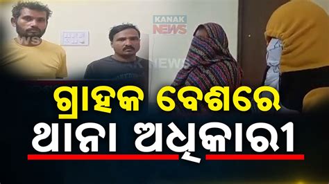 ଗ୍ରାହକ ବେଶରେ ଯାଇଥିଲେ ଥାନା ଅଧିକାରୀ