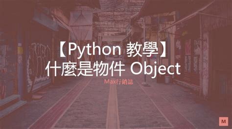 [python 基礎教學] 一切皆為物件，到底什麼是物件 object max行銷誌