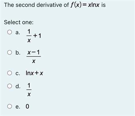 solved the second derivative of f x xlnx is select one a