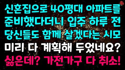 실화 사연 신혼집으로 40평대 아파트를 준비했다더니 입주 하루 전 당신들도 함께 살겠다는 시모 미리 다 계획해 두었네요 싫은데 가전 가구 다 취소 Youtube