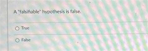 Solved A Falsifiable Hypothesis Is False Truefalse