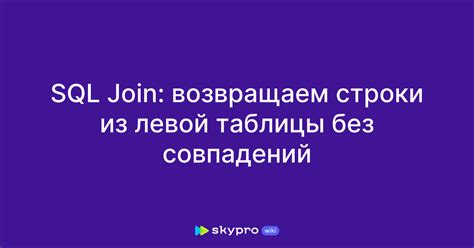 Sql Join возвращаем строки из левой таблицы без совпадений