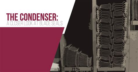 The Condenser A Closer Look At Blade Seals