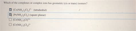 Solved Which Of The Complexes Or Complex Ions Has Geometric