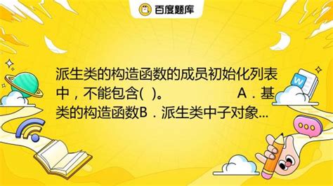 派生类的构造函数的成员初始化列表中，不能包含 。 a．基类的构造函数b．派生类中子对象的初始化c．基类的子对象初始化d．派生类中一般数 百度教育