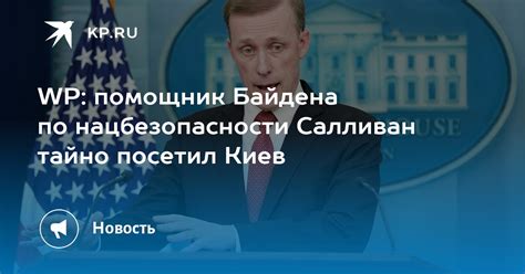 Wp помощник Байдена по нацбезопасности Салливан тайно посетил Киев Kp Ru