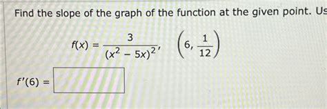 Solved Find The Slope Of The Graph Of The Function At The Chegg
