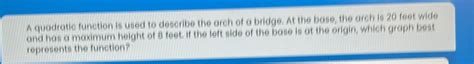 Solved A Quadratic Function Is Used To Describe The Arch Of A Bridge