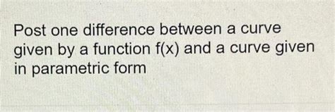 Solved Post One Difference Between A Curve Given By A Chegg Com