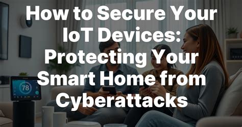 How To Secure Your Iot Devices Protecting Your Smart Home From
