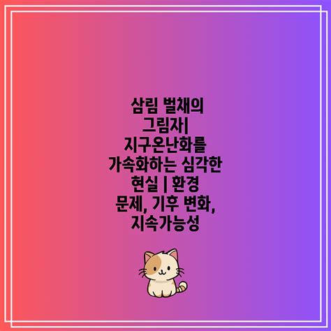 삼림 벌채의 그림자 지구온난화를 가속화하는 심각한 현실 환경 문제 기후 변화 지속가능성
