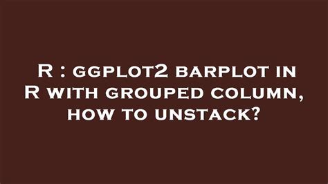 R Ggplot2 Barplot In R With Grouped Column How To Unstack Youtube