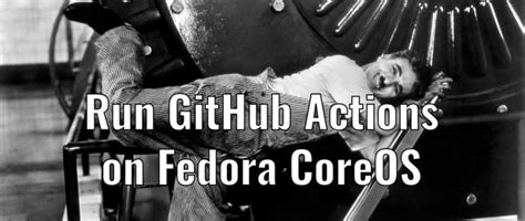 在 Fedora Coreos 上运行 Github Actions Linuxstory