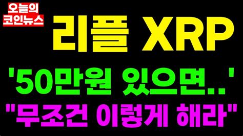 리플 Xrp 엑스알피 아침속보 지금 50만원 있으면 무조건 이렇게 해라 Youtube