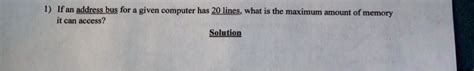 Solved 1 If An Address Bus For A Given Computer Has 20 Lines What Is The Maximum Amount Of