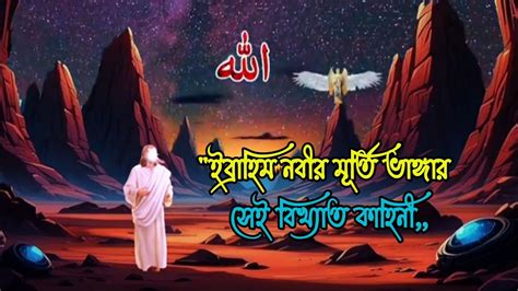 হযরত ইব্রাহিম আঃ এর মূর্তি ভাঙ্গার ঘটনা ইসলামিক কাহিনী ইসলামিক সত্য ঘটনা Islamic Story