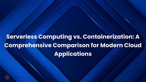 Serverless Computing Vs Containerization A Comprehensive Comparison