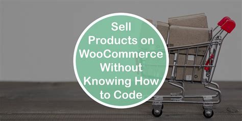 Sell Your Products Using WooCommerce Even If You Do Not Know How To Code NavThemes