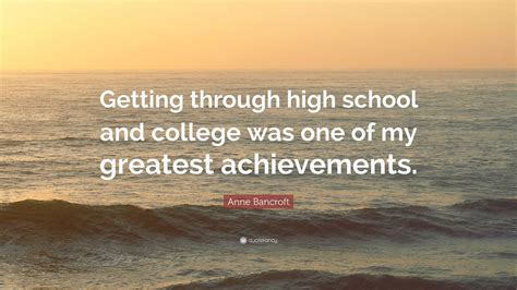 Anne Bancroft Quote Getting Through High School And College Was One