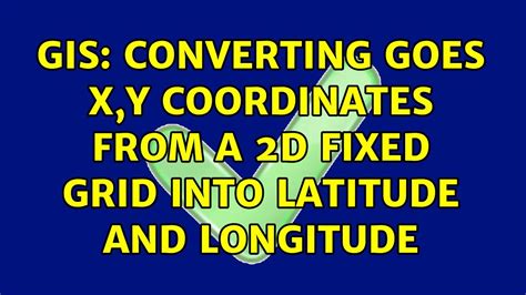 Gis Converting Goes Xy Coordinates From A 2d Fixed Grid Into Latitude And Longitude Youtube