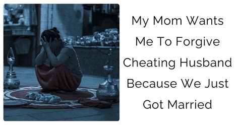 My Mom Wants Me To Forgive Cheating Husband Because We Just Got Married