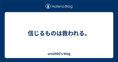 信じるものは救われる uro s blog