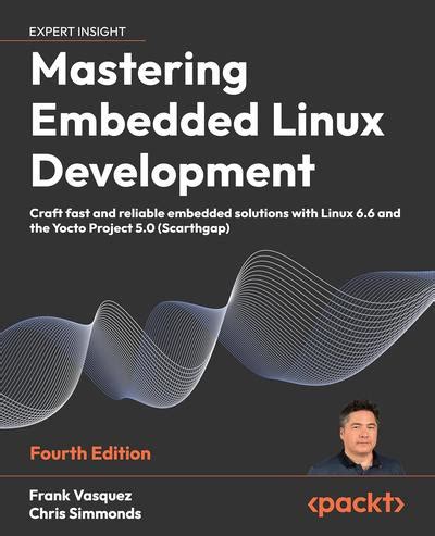 Mastering Embedded Linux Development Craft Fast And Reliable Embedded Solutions With Linux
