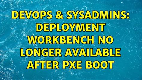 Devops And Sysadmins Deployment Workbench No Longer Available After Pxe