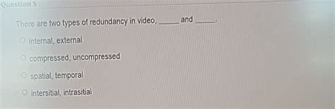 Solved Question 5there Are Two Types Of Redundancy In Video