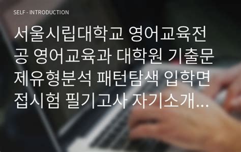 서울시립대학교 영어교육전공 영어교육과 대학원 기출문제유형분석 패턴탐색 입학면접시험 필기고사 자기소개서작성성공패턴 논술주제 지원