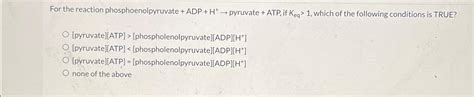 Solved For The Reaction Phosphoenolpyruvate Adp H →
