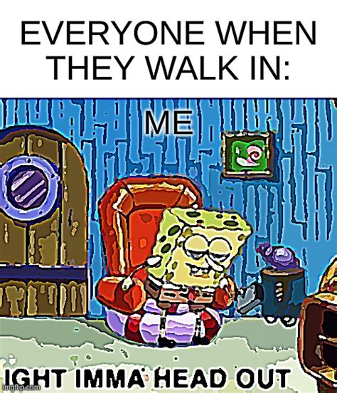 Spongebob Ight Imma Head Out Meme Imgflip