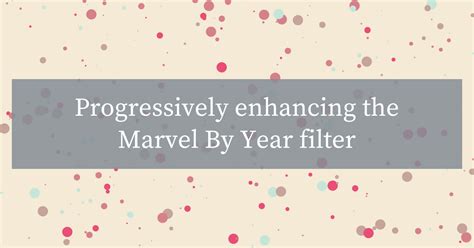 Progressively Enhancing The Marvel By Year Filter Geoff Rich