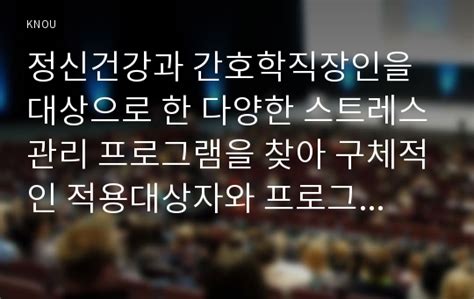 정신건강과 간호학직장인을 대상으로 한 다양한 스트레스관리 프로그램을 찾아 구체적인 적용대상자와 프로그램 내용을 요약하여 기술하라 방송통신대
