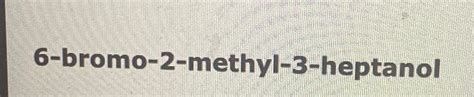 Solved 6-bromo-2-methyl-3-heptanolDraw the structure of the | Chegg.com