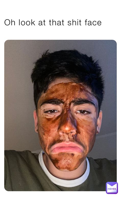 Oh Look At That Shit Face Ihaveaids1234 Memes