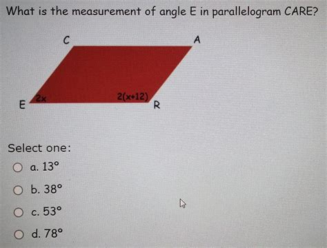 Solved What Is The Measurement Of Angle E In Parallelogram Care Select One A 13° B 38° C