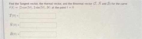 Solved Find The Tangent Vector The Normal Vector And The Chegg
