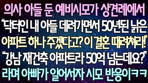반전 사연 의사 아들 둔 예비시모가 상견례에서 닥터인 내 아들 데려가면서 50년된 낡은아파트 하나 주겠다고 아빠가 한마디 하며 일어서자 시모가 손발을 싹싹 빌기