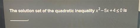 Solved The Solution Set Of The Quadratic Inequality Chegg
