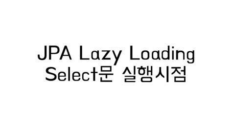 Jpa Lazy Loading Select문 실행시점 코드너리 Jpa Lazy Loading Select문 실행시점 코드너리